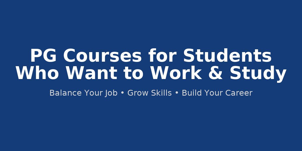 PG Courses for Students Who Want to Work and Study Together - TopBlogTopics